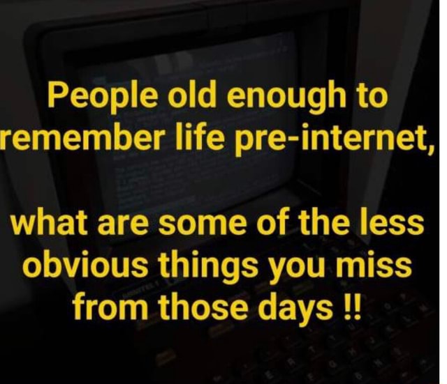People old enough to remember life pre-internet, what are some of the ...