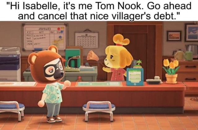 "Hi Isabelle, it's me Tom Nook. Go ahead and cancel that nice villager ...