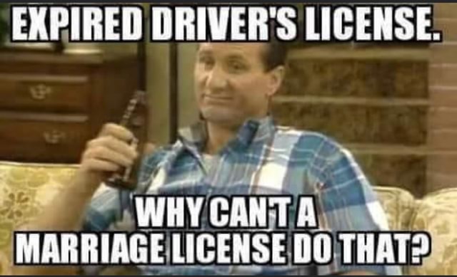 EXPIRED DRIVER'S LICENSE: WHY CANT A\ MARRIAGE DO THAT? - America’s ...