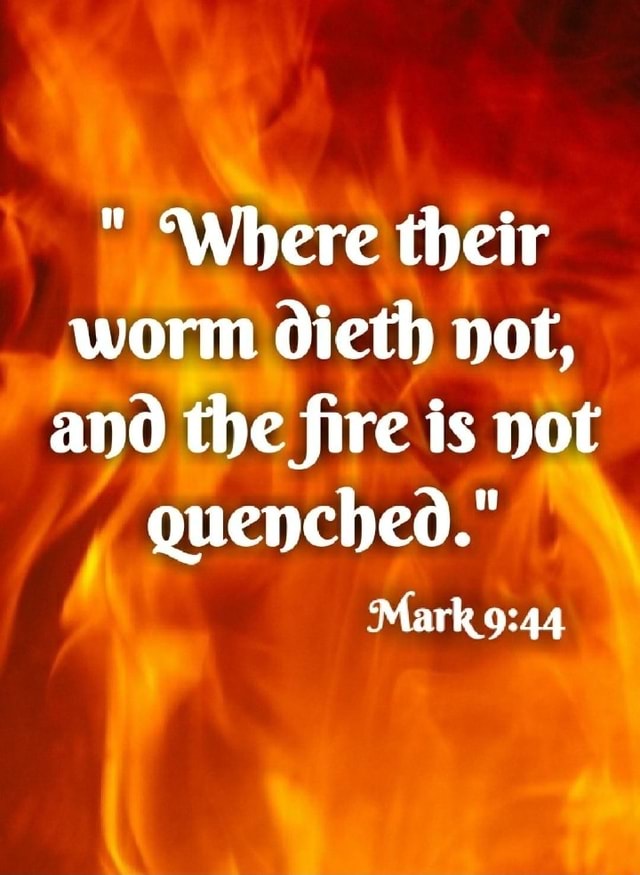 " Where their worm dieth not, and the fire is not quenched." Mark - iFunny