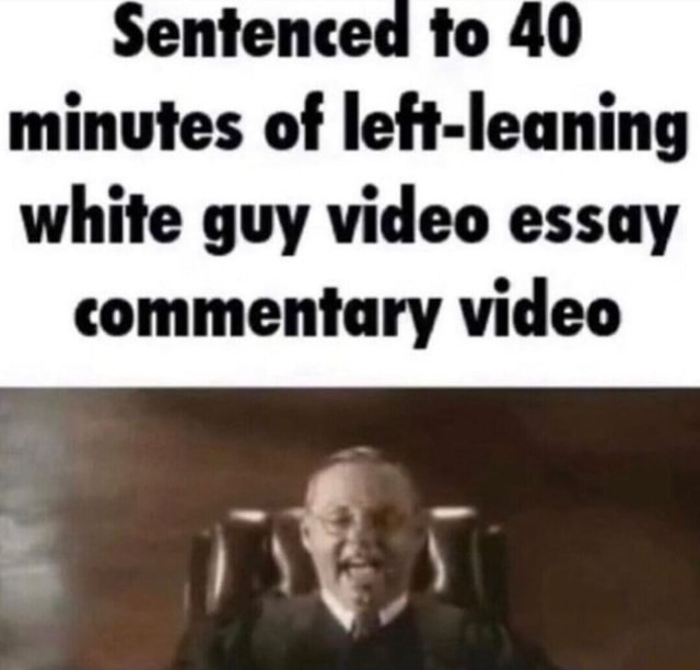 Sentenced to 40 minutes of left-leaning white guy video essay ...