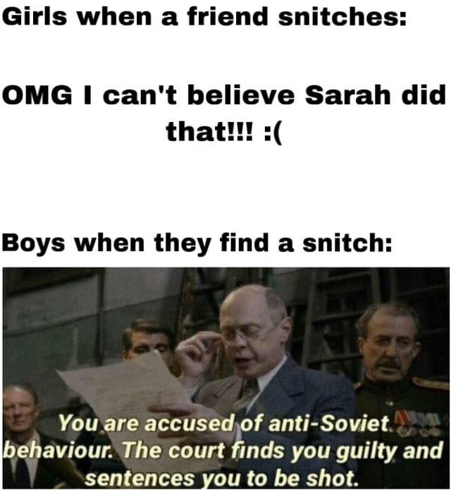Girls when a friend snitches: OMG I can't believe Sarah did that ...