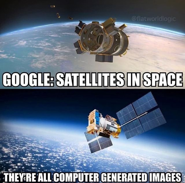 GOOGLE: SATELLITES IN SPACE THEY'RE ALL COMPUTER GENERATED IMAGES - iFunny