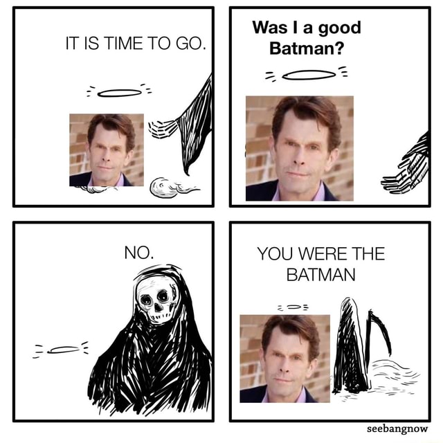 Was I a good IT IS TIME TO GO. Batman? YOU WERE THE BATMAN seebangnow ...