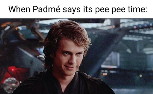 When Padme says its pee pee time: - iFunny