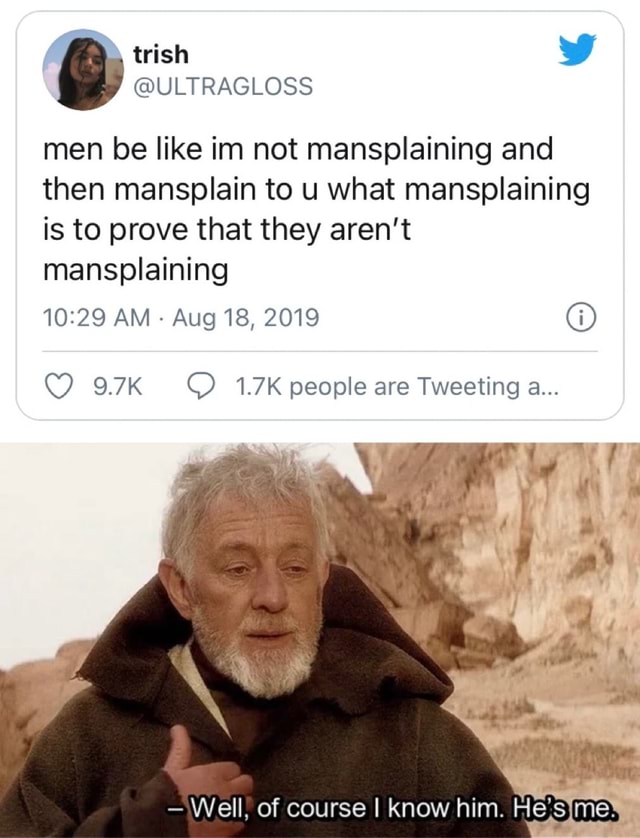 Men be like im not mansplaining and then mansplain to u what ...