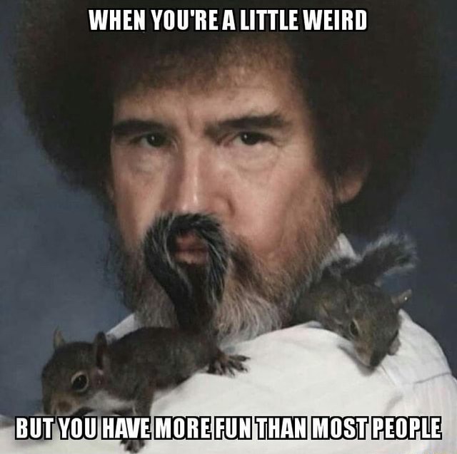 #weird #memes #funny - WHEN YOU'RE A LITTLE WEIRD BUT YOU HAVE MORE FUN ...