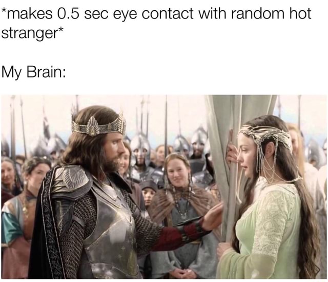 *makes 0.5 sec eye contact With random hot stranger* My Brain: - iFunny