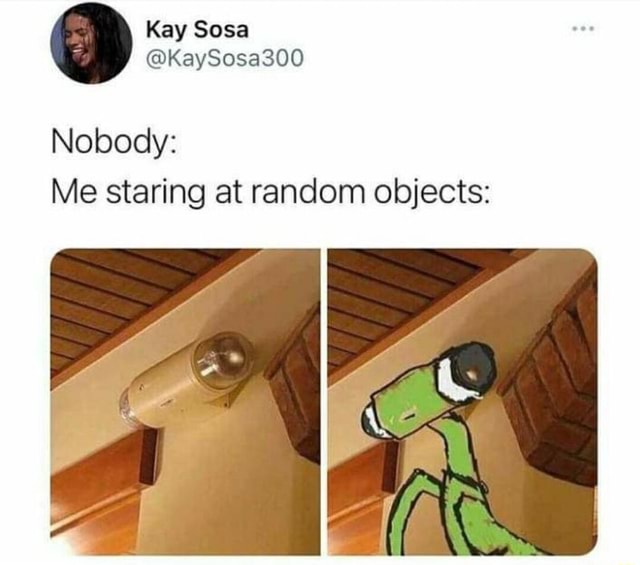 Nobody: Me staring at random objects: - iFunny