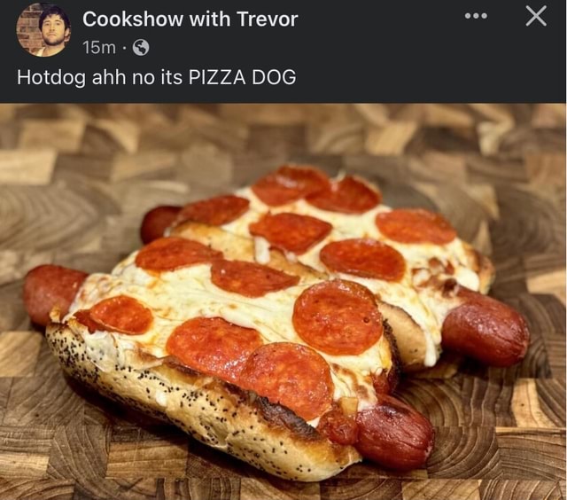 Cookshow with Trevor Hotdog ahh no its PIZZA DOG - iFunny