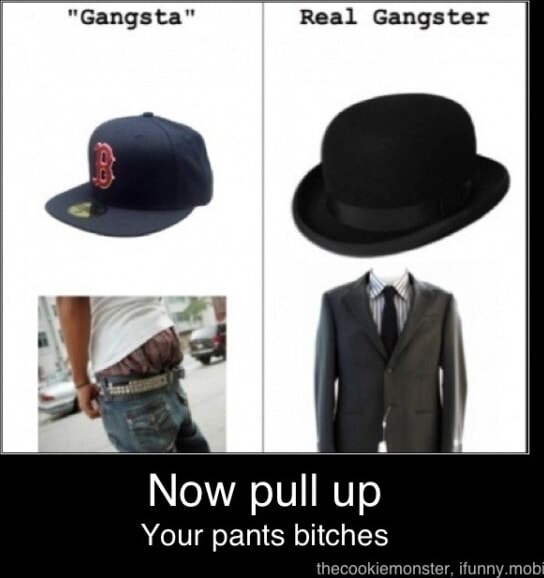 "Gangsta" Real Gangster Now pull up Your pants bitches - iFunny