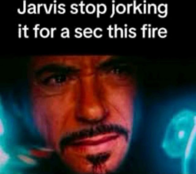 Jarvis stop jorking it for a sec this fire - iFunny