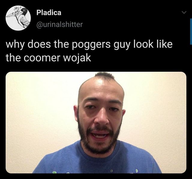 Pladica why does the poggers guy look like the coomer wojak - iFunny