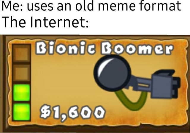 Me: uses an old meme format The Internet: I Bionic Boomer $1,600 - iFunny