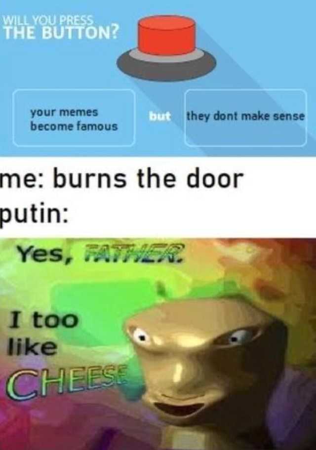 WILL YOU PRESS your memes they dont make sense become famous me: burns ...
