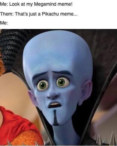 Me: Look at my Megamind meme! hem: That's just a Pikachu meme... Me - )