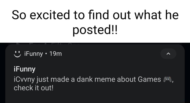 So excited to find out what he posted!! iFunny iFunny iCvvny just made ...
