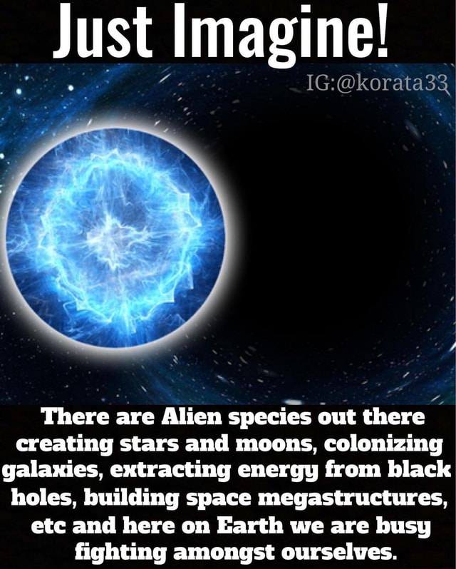 _Just Imagine! There are Alien species out there creating stars and ...