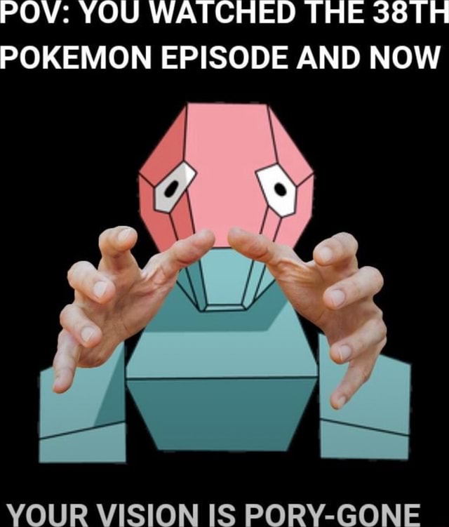 POW: YOU WATCHED THE 38TH POKEMON EPISODE AND NOW YOUR VISION IS PORY ...