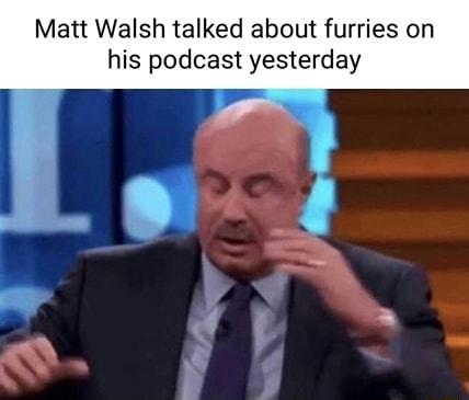 Matt Walsh talked about furries on his podcast yesterday - iFunny
