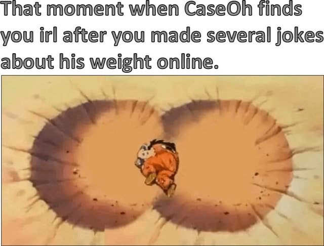 That moment when CaseOh finds you irl after you made several jokes ...