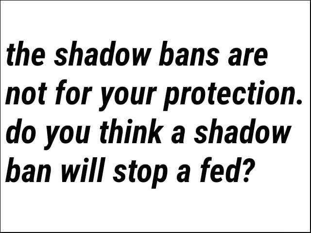 The shadow bans are not for your protection. do you think a shadow ban ...