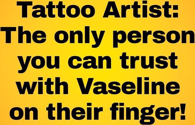 Tattoo Artist: The only person you can trust with Vaseline on their ...