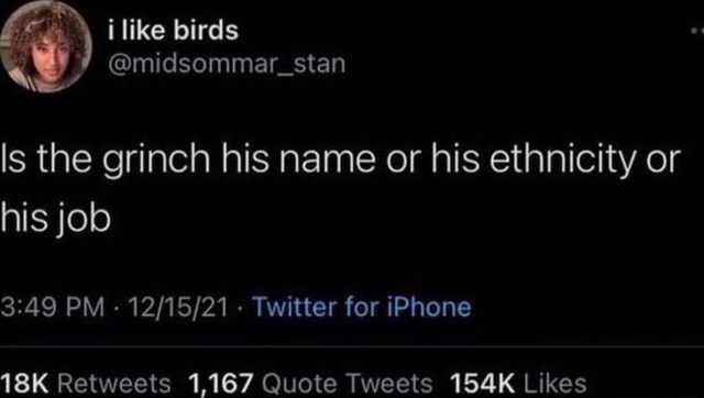 Ilike birds Is the grinch his name or his ethnicity or his job PM ...