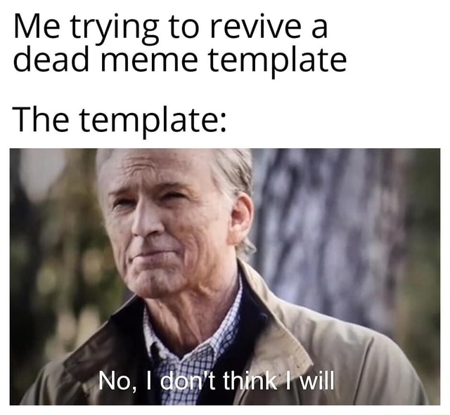 Me trying to revive a dead meme template The template: IN No, I don't ...