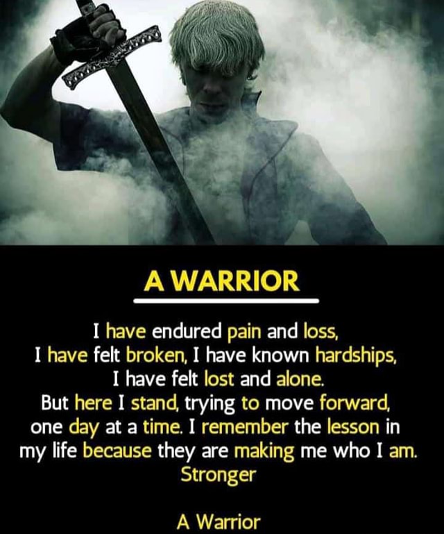 A WARRIOR I have endured pain and loss, I have felt broken, I have ...