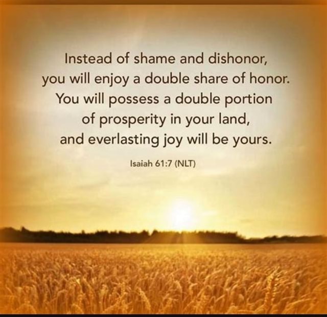 Instead of shame and dishonor, you will enjoy a double share of honor ...