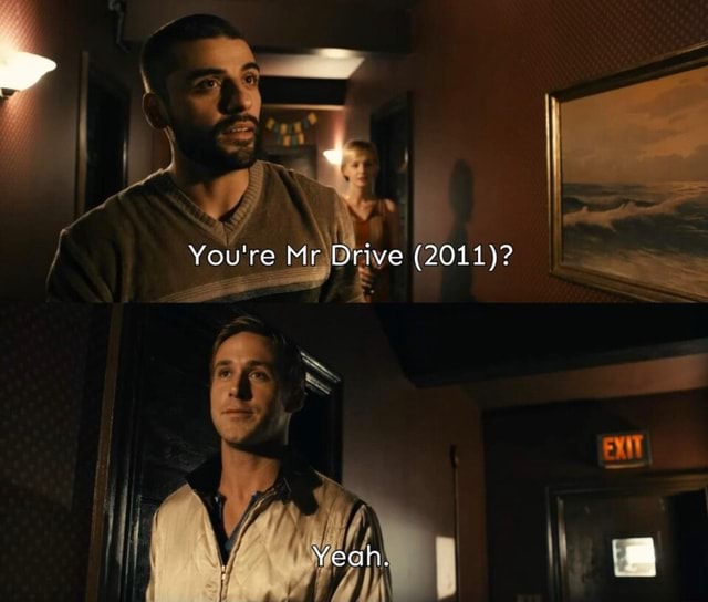 You're Mr Drive (2011)? Yeah. - iFunny