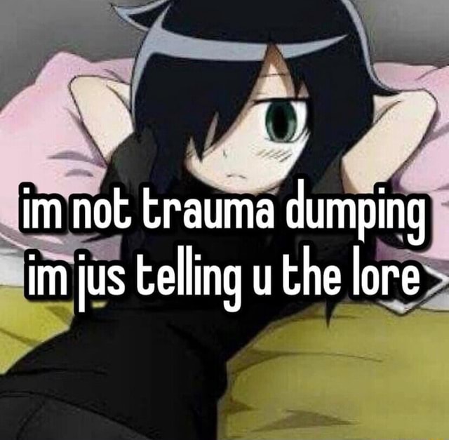 Im not trauma dumping im us telling u the lore - iFunny