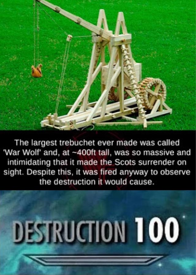 The largest trebuchet ever made was called 'War Wolf“ and, at -400ft ...
