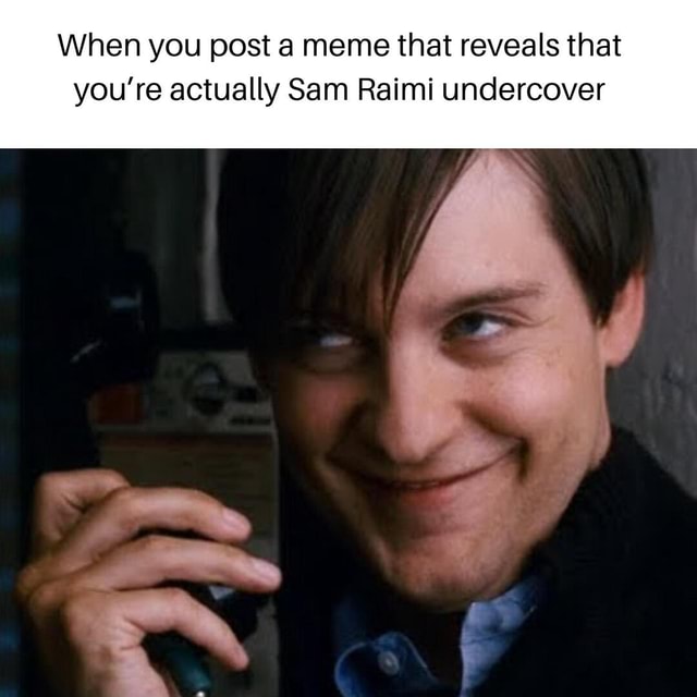 When you post a meme that reveals that you're actually Sam Raimi ...
