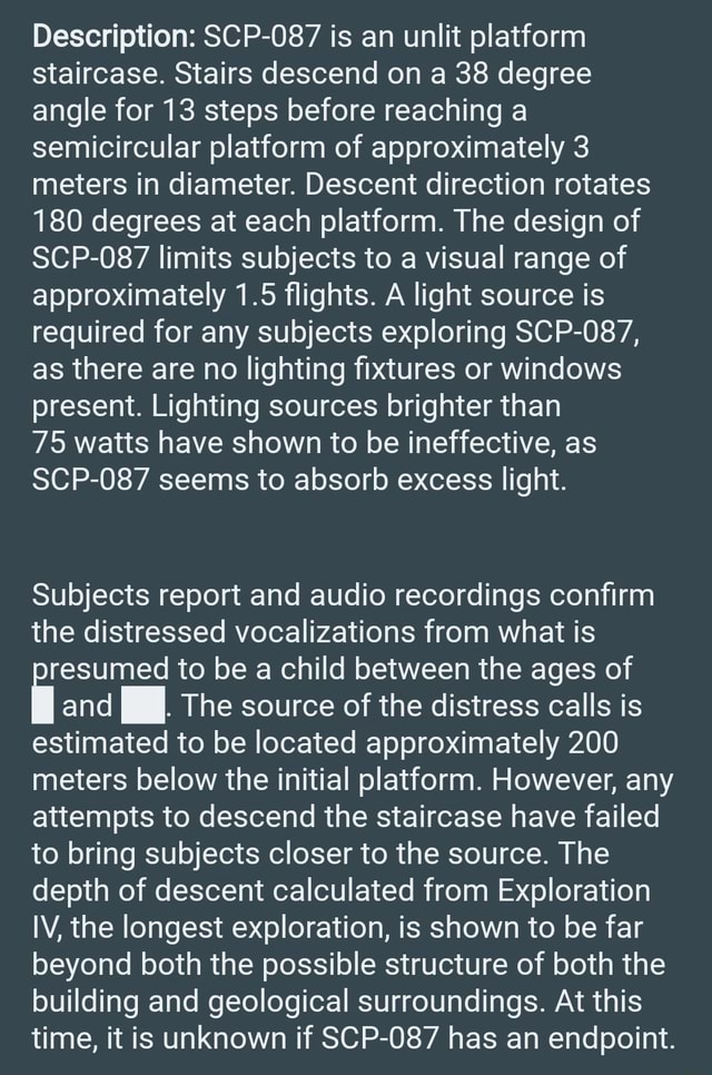 Description: SCP-087 is an unlit platform staircase. Stairs descend on ...