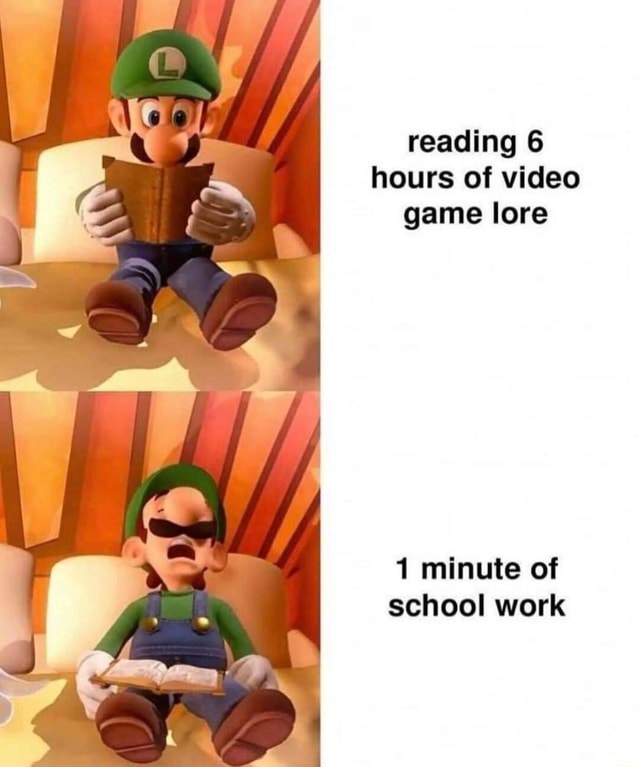 Reading 6 hours of video game lore 1 minute of school work - iFunny