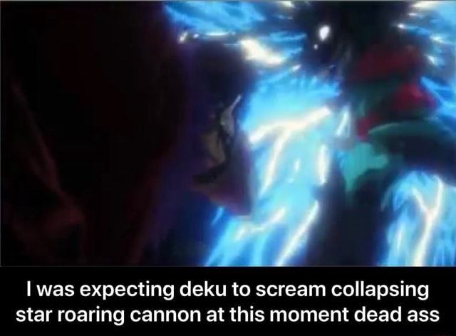 I was expecting deku to scream collapsing star roaring cannon at this ...
