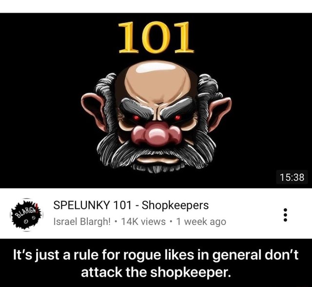 SPELUNKY 101 Shopkeepers o Israel Blargh! 9 It's just a rule for rogue ...