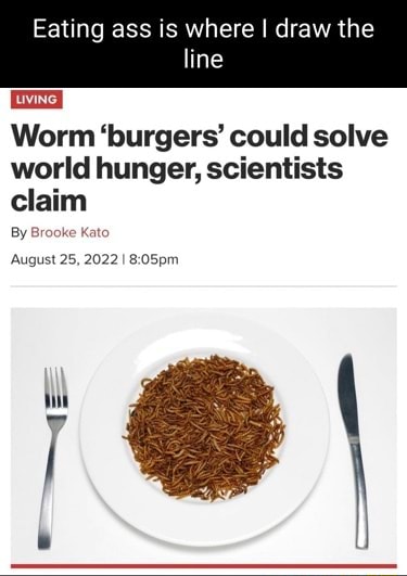 Eating ass is where I draw the li Worm 'burgers' could solve world ...