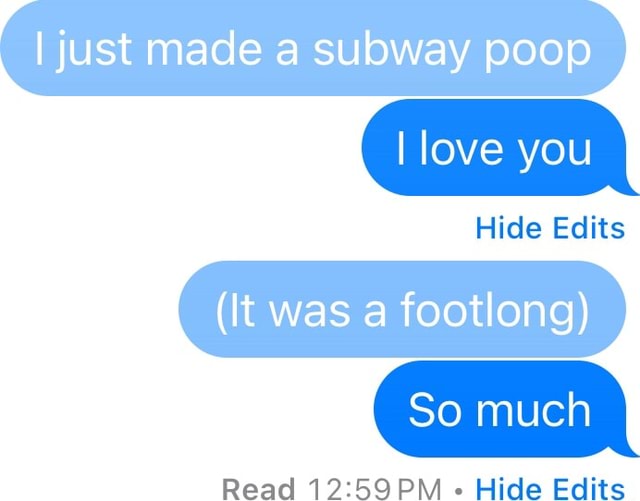 I just made a subway poop I love you Hide Edits (It was a footlong) So ...