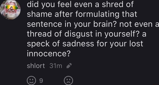 Did you feel even a shred of shame after formulating that sentence in ...