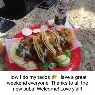 How I do my tacos Have a great weekend everyone! Thanks to all the new ...