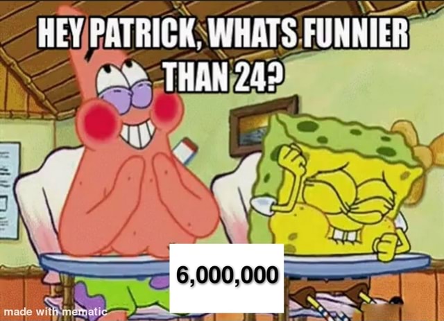 HEY PATRICK. WHATS FUNNIER THAN 243 - )