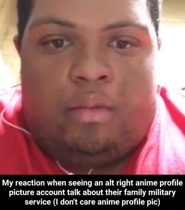 My reaction when seeing an alt right anime profile picture account talk ...