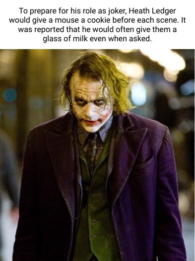 To prepare for his role as joker, Heath Ledger would give a mouse a ...