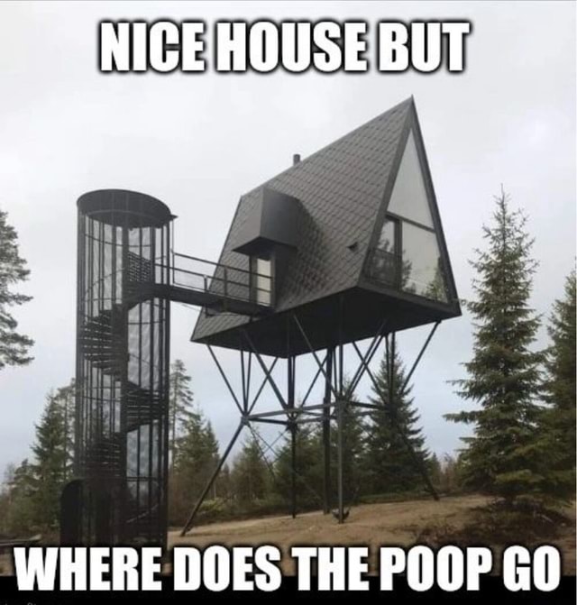 *NICE HOUSE BUT WHERE DOES THE POOP GO - iFunny