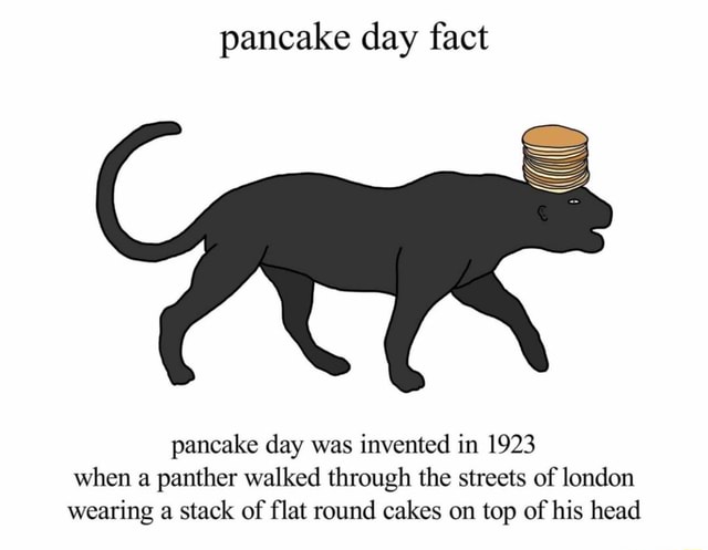 Pancake day fact pancake day was invented in 1923 when a panther walked ...