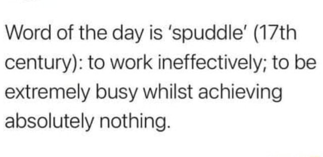 Word of the day is 'spuddle' (17th century): to work ineffectively; to ...