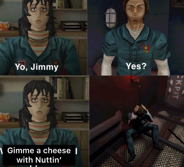 Ss Yo Jimmy Yes Gimme Cheese I With Nuttin Ifunny